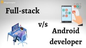 Full-Stack vs. Android Developer: Which Should You Choose in 2022?